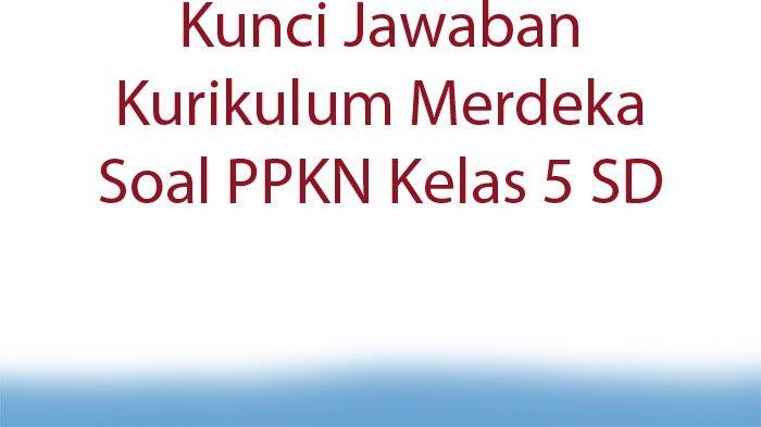 Kunci Jawaban Kurikulum Merdeka Soal PPKN Kelas 5 SD - Tribunpontianak.co.id