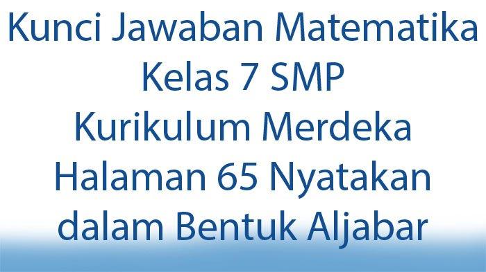 Kunci Jawaban Matematika Kelas 7 SMP Kurikulum Merdeka Halaman 65 Nyatakan dalam Bentuk Aljabar ...