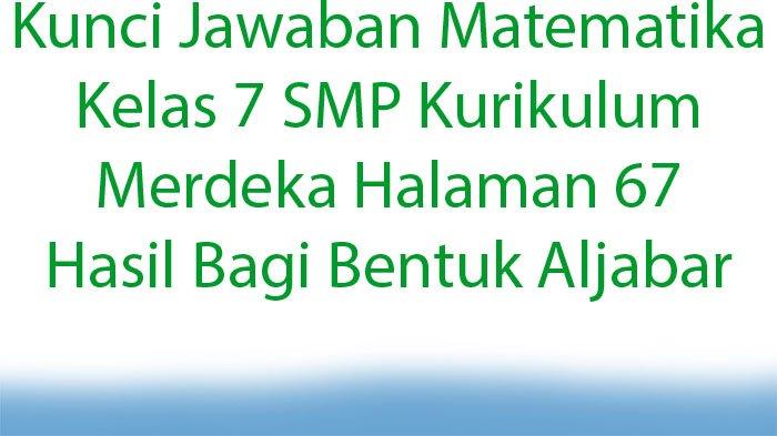 Kunci Jawaban Matematika Kelas 7 SMP Kurikulum Merdeka Halaman 67 Hasil Bagi Bentuk Aljabar ...