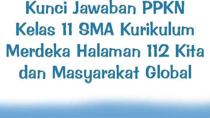 Kunci Jawaban PPKN Kelas 11 SMA Kurikulum Merdeka Halaman 112 Kita dan Masyarakat Global ...