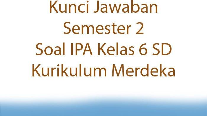 Kunci Jawaban Semester 2 Soal IPA Kelas 6 SD Kurikulum Merdeka ...