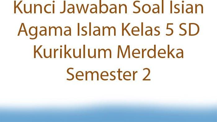 Kunci Jawaban Soal Isian Agama Islam Kelas 5 SD Kurikulum Merdeka Semester 2 - Tribunpontianak.co.id