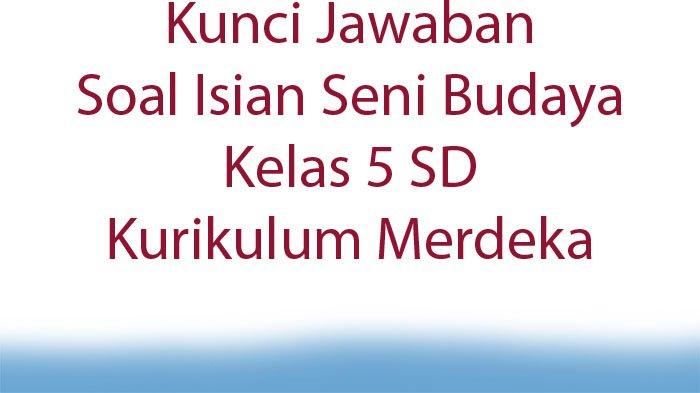 Kunci Jawaban Soal Isian Seni Budaya Kelas 5 SD Kurikulum Merdeka - Tribunpontianak.co.id