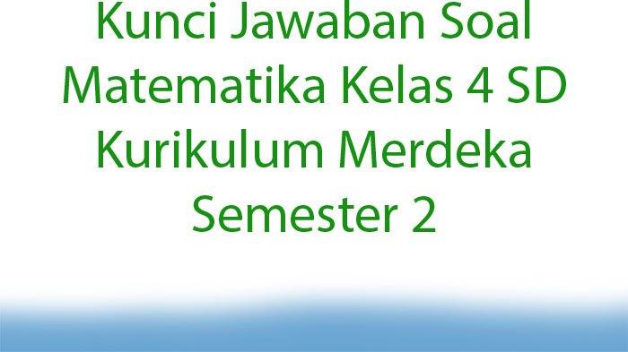 Kunci Jawaban Soal Matematika Kelas 4 SD Kurikulum Merdeka Semester 2 - Tribunpontianak.co.id