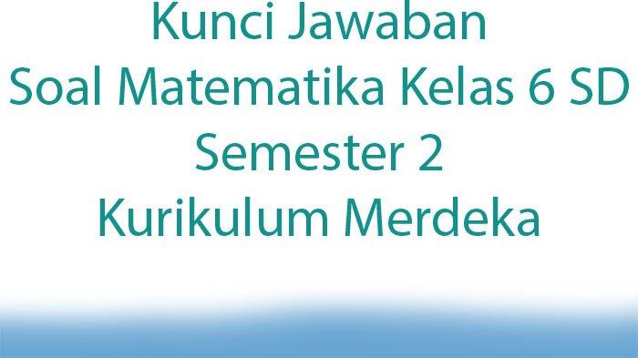 Kunci Jawaban Soal Matematika Kelas 6 SD Semester 2 Kurikulum Merdeka - Halaman 2 ...