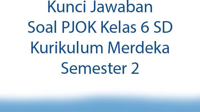 Kunci Jawaban Soal PJOK Kelas 6 SD Kurikulum Merdeka Semester 2 - Tribunpontianak.co.id