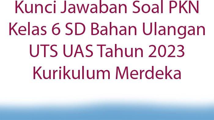 Kunci Jawaban Soal PKN Kelas 6 SD Bahan Ulangan UTS UAS Tahun 2023 Kurikulum Merdeka ...