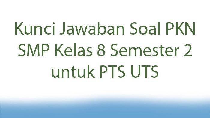 Kunci Jawaban Soal PKN SMP Kelas 8 Semester 2 untuk PTS UTS - Tribunpontianak.co.id