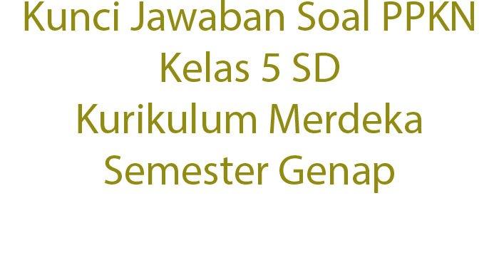 Kunci Jawaban Soal PPKN Kelas 5 SD Kurikulum Merdeka Semester Genap - Tribunpontianak.co.id
