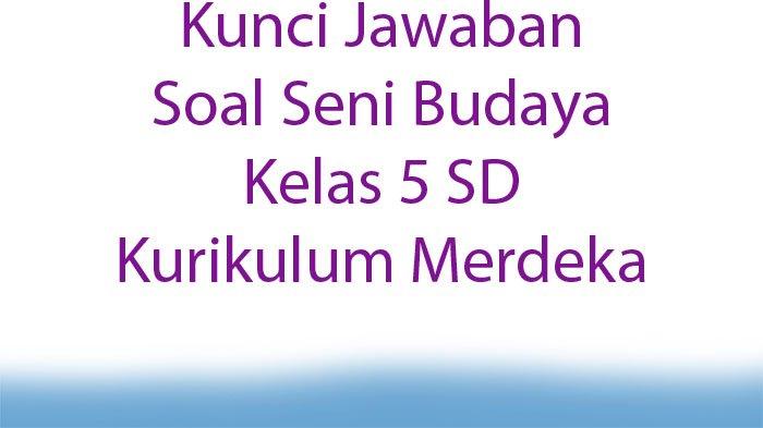 Kunci Jawaban Soal Seni Budaya Kelas 5 SD Kurikulum Merdeka - Tribunpontianak.co.id