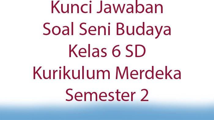 Kunci Jawaban Soal Seni Budaya Kelas 6 SD Kurikulum Merdeka Semester 2 - Tribunpontianak.co.id