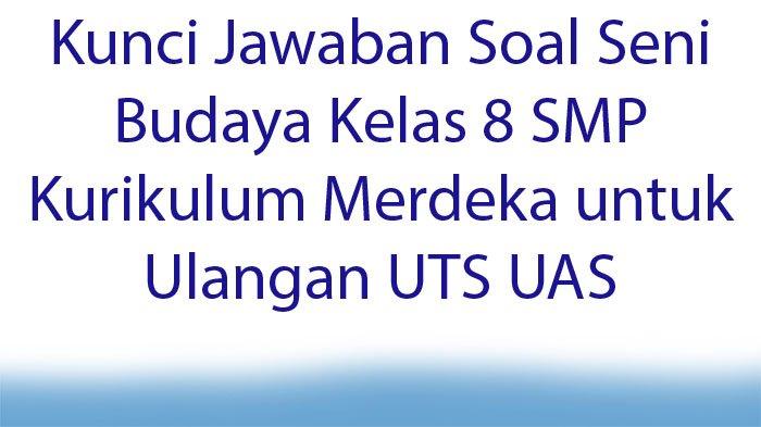 Kunci Jawaban Soal Seni Budaya Kelas 8 SMP Kurikulum Merdeka untuk Ulangan UTS UAS ...