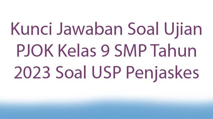 Kunci Jawaban Soal Ujian PJOK Kelas 9 SMP Tahun 2023, Soal USP Penjaskes - Tribunpontianak.co.id