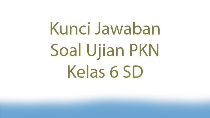 Kunci Jawaban Soal Ujian PKN Kelas 6 SD - Tribunpontianak.co.id