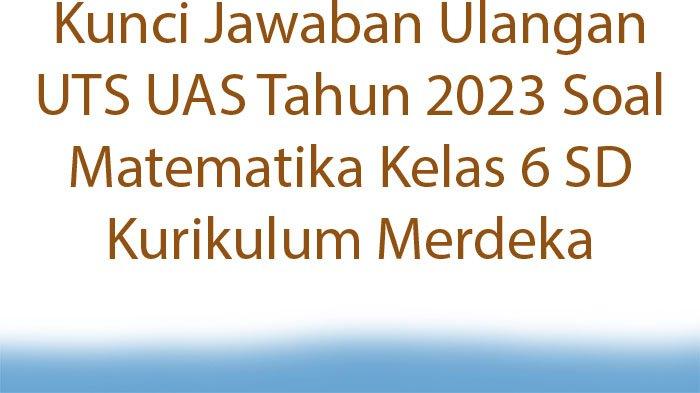 Kunci Jawaban Ulangan UTS UAS Tahun 2023 Soal Matematika Kelas 6 SD Kurikulum Merdeka ...