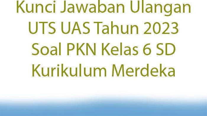 Kunci Jawaban Ulangan UTS UAS Tahun 2023 Soal PKN Kelas 6 SD Kurikulum Merdeka - Tribunpontianak ...