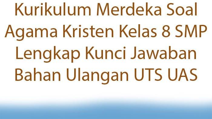 Kurikulum Merdeka Soal Agama Kristen Kelas 8 SMP Lengkap Kunci Jawaban Bahan Ulangan UTS UAS ...
