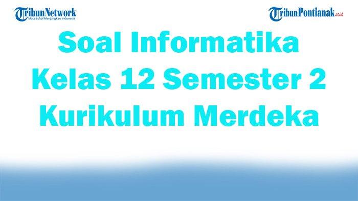 Latihan Soal Informatika Kelas 12 Semester 2 Kurikulum Merdeka Pilihan ...