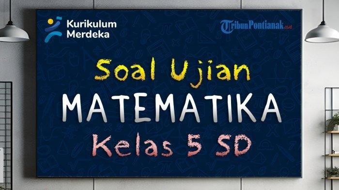 45 Soal Latihan Ulangan dan Tugas Matematika Kelas 5 SD/MI, Lengkap Kunci Jawaban - Halaman all ...