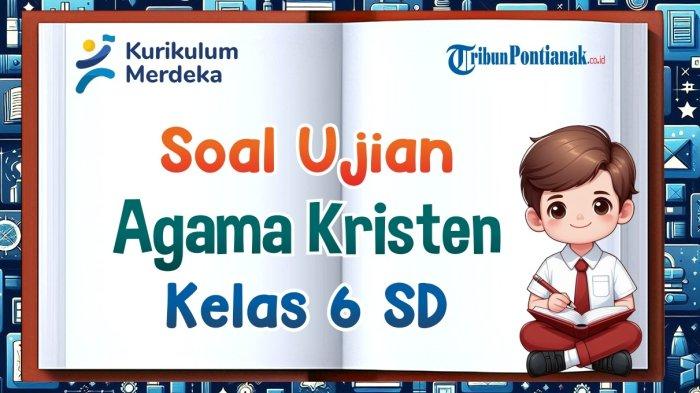 RANGKUMAN 20 Soal Ujian Agama Kristen Kelas 6 SD Kurikulum Merdeka Lengkap Kunci Jawaban PTS/UAS ...