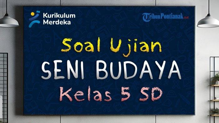Soal Ujian SBdP/USBN Seni Budaya Kelas 5 SD MI Kurikulum Merdeka 2024 dan Kunci Jawaban UAS SAS ...