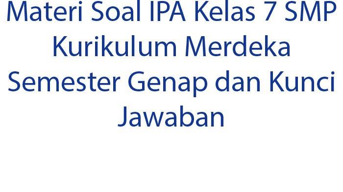 Materi Soal IPA Kelas 7 SMP Kurikulum Merdeka Semester Genap dan Kunci Jawaban - Tribunpontianak ...