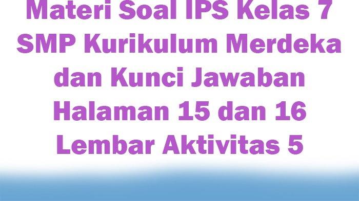 Materi Soal IPS Kelas 7 SMP Kurikulum Merdeka dan Kunci Jawaban Halaman 15 dan 16 Lembar ...