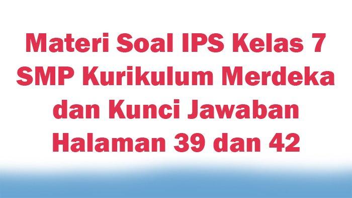 Materi Soal IPS Kelas 7 SMP Kurikulum Merdeka dan Kunci Jawaban Halaman 39 dan Halaman 42 ...