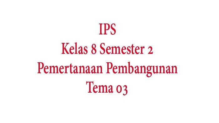 Rangkuman Materi IPS Kelas 8 Semester 2 Tema 03 Pemerataan Pembangunan Buku Kurikulum Merdeka ...
