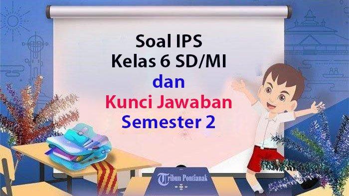 SOAL Materi Ulangan IPS Kelas 6 SD/MI Semester 2 Kurikulum Merdeka Tahun 2024 - Tribunpontianak ...