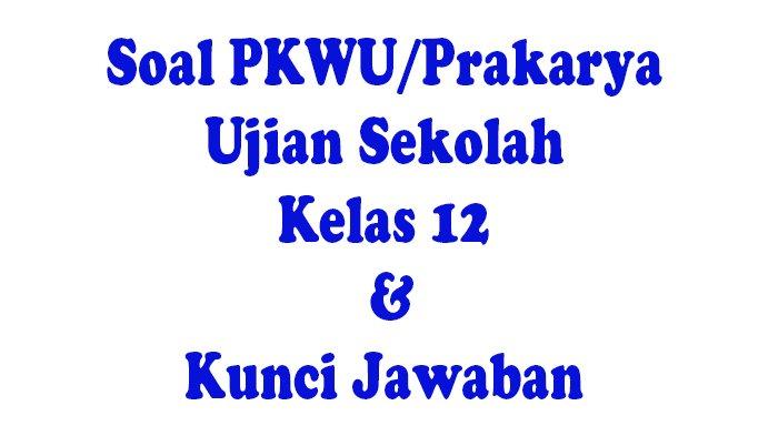 JAWABAN UAS PKwu/Prakarya Kelas 12 Ujian Semester 1 UAS Latihan Soal Ujian Akhir Tahun Kls XII ...