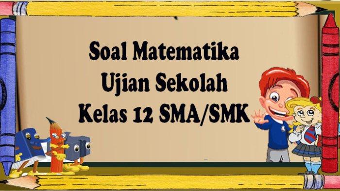 Soal Ujian Sekolah Matematika /MTK Kelas XII SMK/SMA Lengkap Kunci Jawaban Soal USP 2023 ...