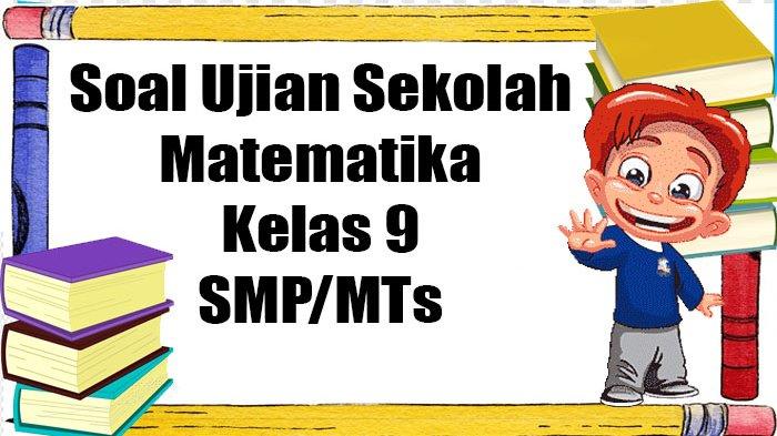 Soal Matematika Ujian Sekolah Kelas 9 SMP/MTs 2023 Lengkap Kunci Jawaban Pilihan / Essay MTK Kls ...