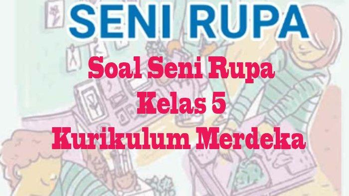 JAWABAN Soal Seni Rupa Kelas 5 Kurikulum Merdeka, 45 Soal/Jawaban Pilihan Ganda Terbaru Semester ...