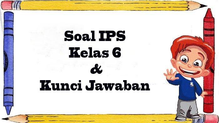 40 MATERI Soal IPS Kelas 6 SD Kurikulum Merdeka Lengkap Kunci Jawaban Terbaru 2024/2025 ...