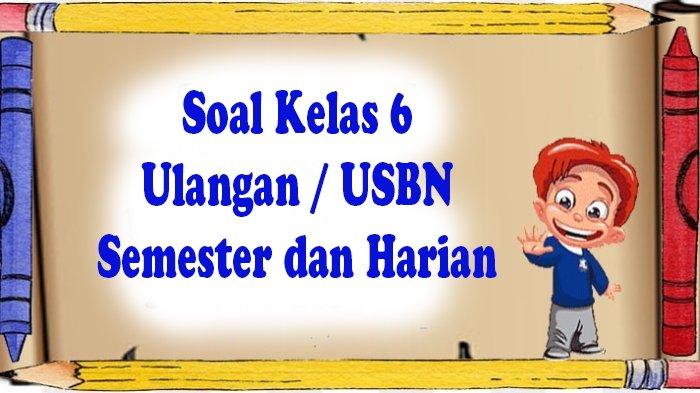 Soal Ujian dan Ulangan Kelas 6 Semester 2 Lengkap Kunci Jawaban ...