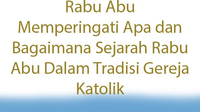 Rabu Abu Memperingati Apa? Bagaimana Sejarah Rabu Abu Dalam Tradisi Gereja Katolik ...