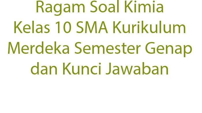 Ragam Soal Kimia Kelas 10 SMA Kurikulum Merdeka Semester Genap dan Kunci Jawaban ...