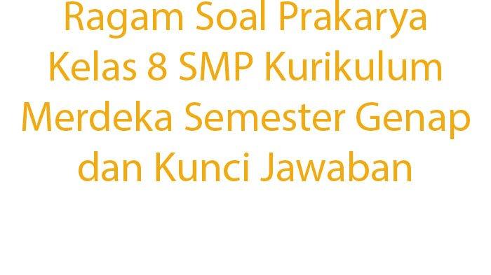 Ragam Soal Prakarya Kelas 8 SMP Kurikulum Merdeka Semester Genap dan Kunci Jawaban ...