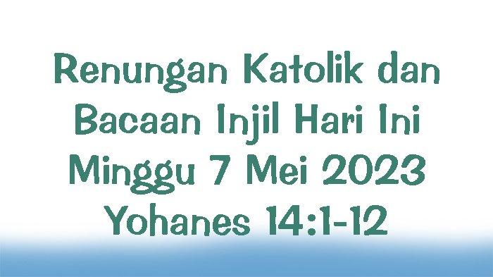 Renungan Katolik dan Bacaan Injil Hari Ini Minggu 7 Mei 2023, Yohanes 14:1-12 - Tribunpontianak ...