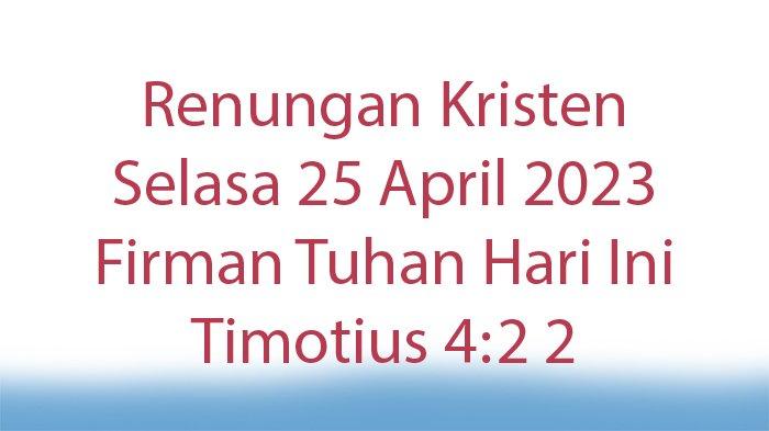 Renungan Kristen Selasa 25 April 2023 dan Firman Tuhan Hari Ini 2 Timotius 4:2 - Tribunpontianak ...