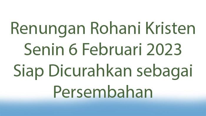 Renungan Rohani Kristen Senin 6 Februari 2023, Siap Dicurahkan sebagai ...