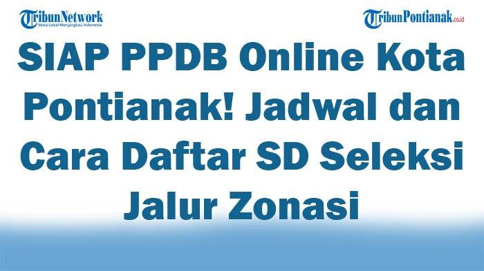 SIAP PPDB Online Kota Pontianak! Jadwal dan Cara Daftar SD Seleksi ...