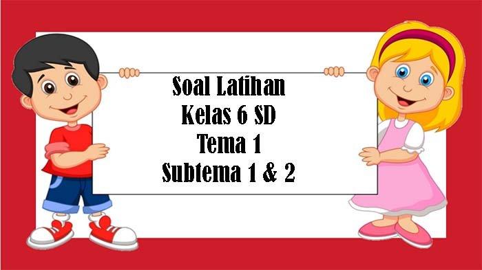 SOAL Kelas 6 SD Semester 1, Kunci Jawaban Latihan Tema 1 Subtema 1 dan 2 - Tribunpontianak.co.id