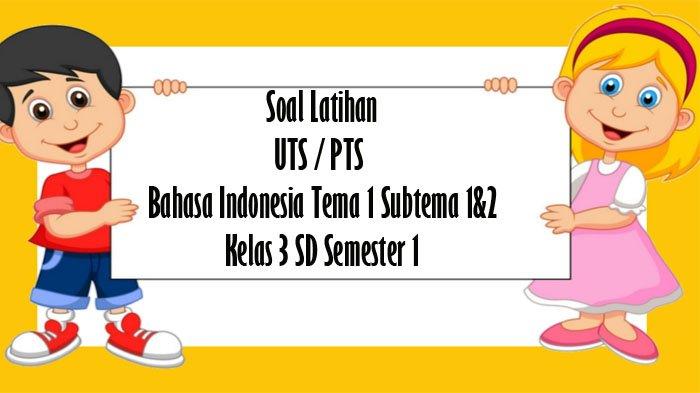 SOAL PTS Bahasa Indonesia Kelas 3 SD Semester 1, Kunci Jawaban Latihan UTS Tema 1 Subtema 1 & 2 ...