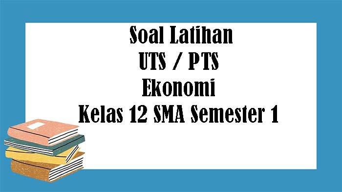 SOAL PTS Ekonomi Kelas 12 SMA Semester 1, Kunci Jawaban Soal UTS Pilihan Ganda Essay ...