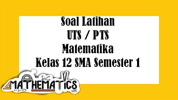 SOAL PTS Matematika Kelas 12 SMA Semester 1 Tahun 2022 dan Kunci Jawaban UTS Pilihan Ganda ...