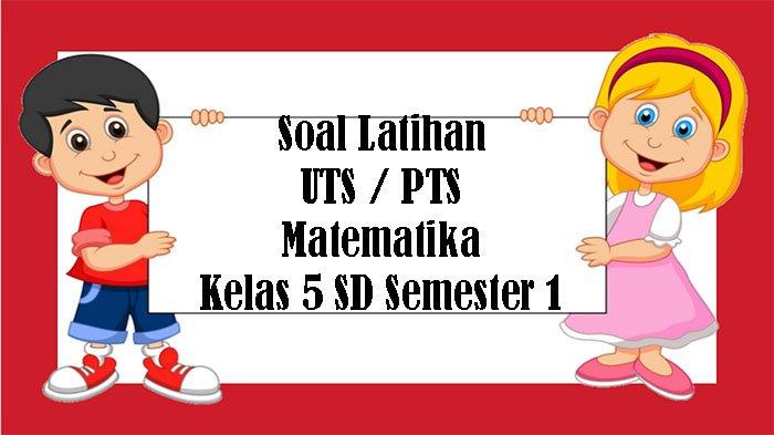 SOAL UTS Matematika Kelas 5 SD Semester 1 Tahun 2022, Kunci Jawaban Latihan PTS Pilihan Ganda ...