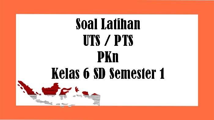 SOAL UTS PKN Kelas 6 SD Semester 1 dan Kunci Jawaban Latihan PTS 2022 Pilihan Ganda Essay ...
