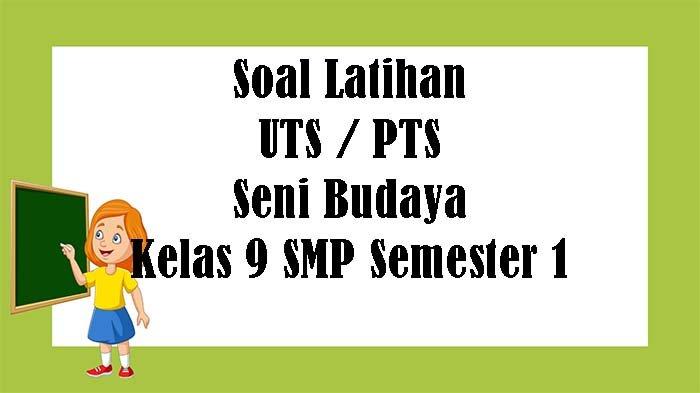 SOAL PTS Seni Budaya Kelas 9 SMP Semester 1, Kunci Jawaban Latihan UTS Pilihan Ganda Essay ...